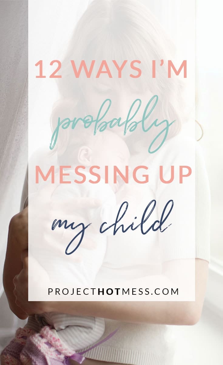 12 Ways I'm Probably Messing Up My Child - Project Hot Mess