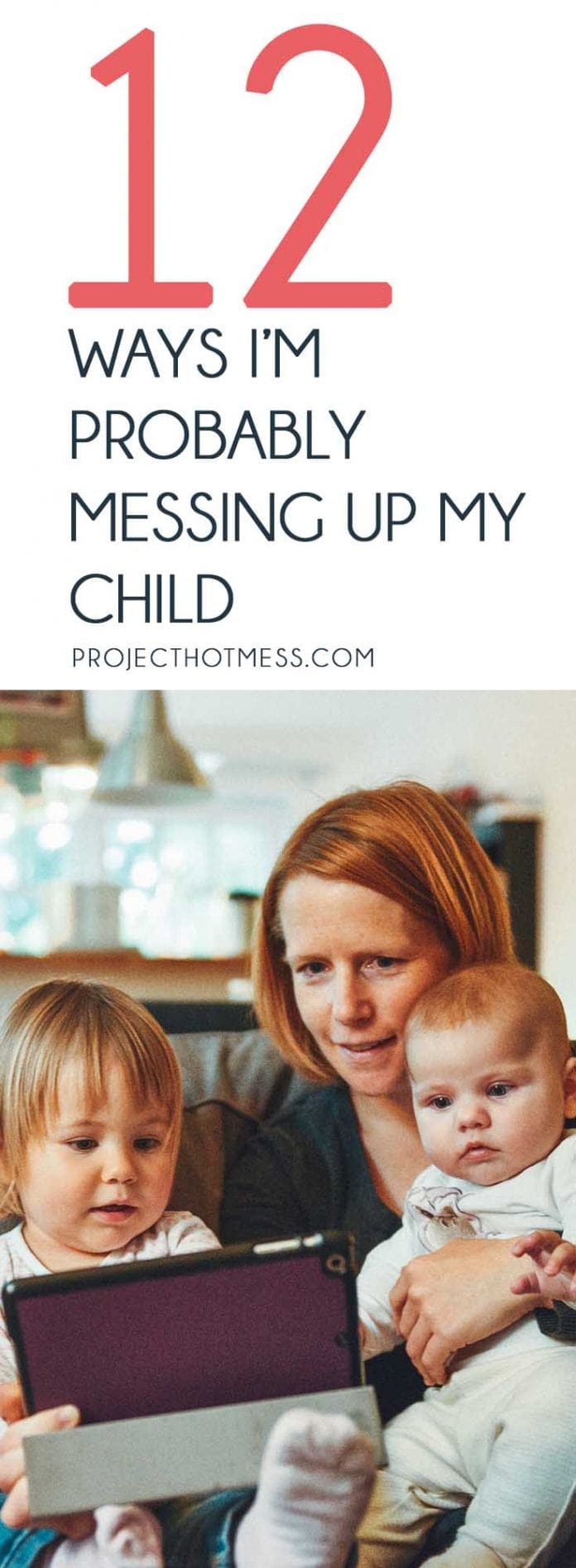 12 Ways I'm Probably Messing Up My Child - Project Hot Mess