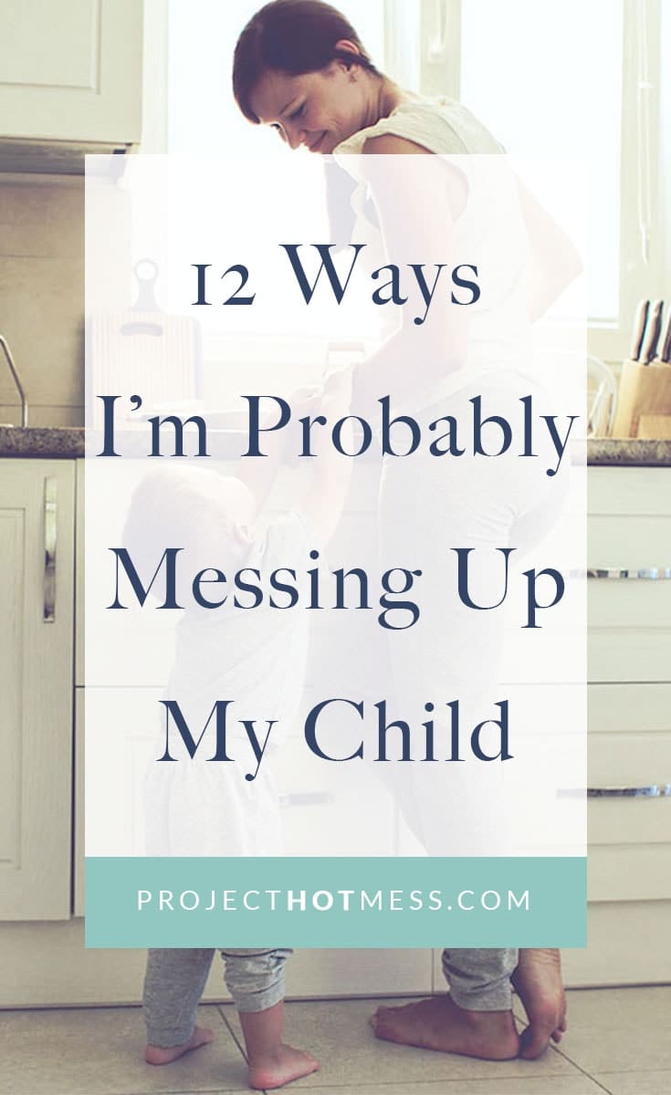 12 Ways I'm Probably Messing Up My Child - Project Hot Mess