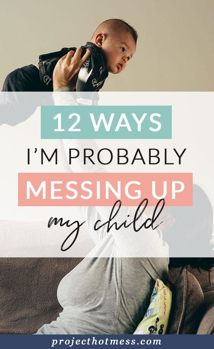 12 Ways I'm Probably Messing Up My Child - Project Hot Mess