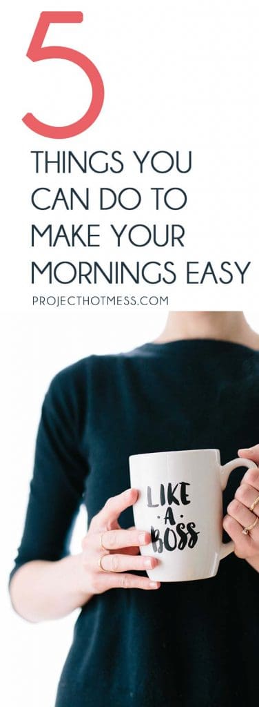 5 Things You Can Do To Make Your Mornings Easier Project Hot Mess