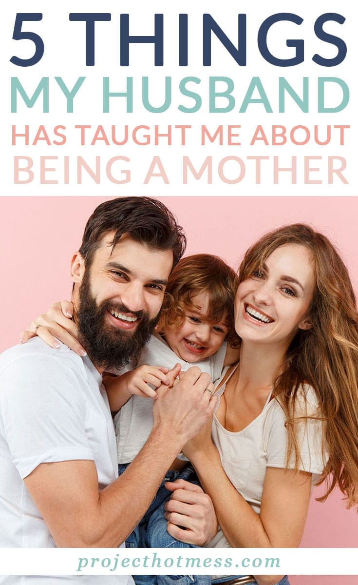 5 Things My Husband Has Taught Me About Being a Mother - Project Hot Mess
