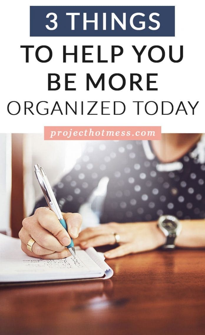 3 Things To Help You Be More Organized Today - Project Hot Mess