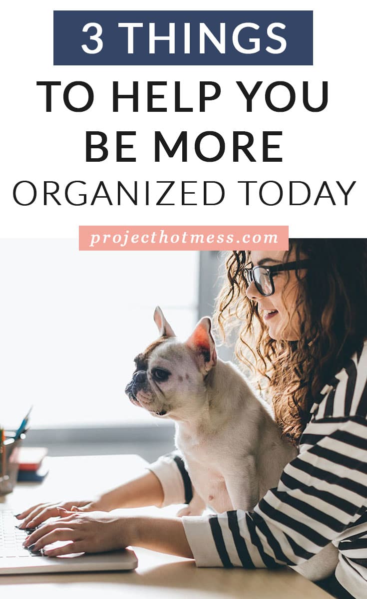3 Things To Help You Be More Organized Today - Project Hot Mess