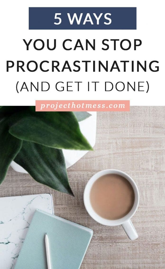 5 Ways You Can Stop Procrastinating (And Get It Done) - Project Hot Mess