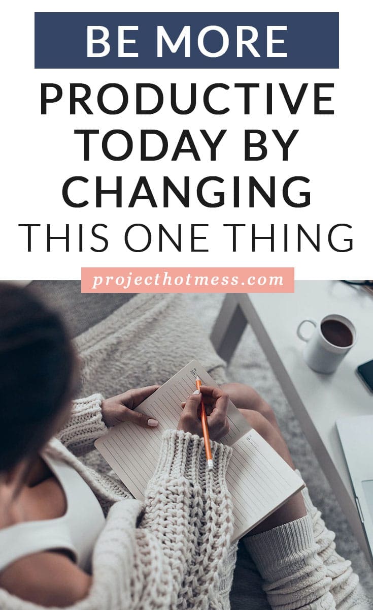 Be More Productive Today By Changing This One Thing - Project Hot Mess