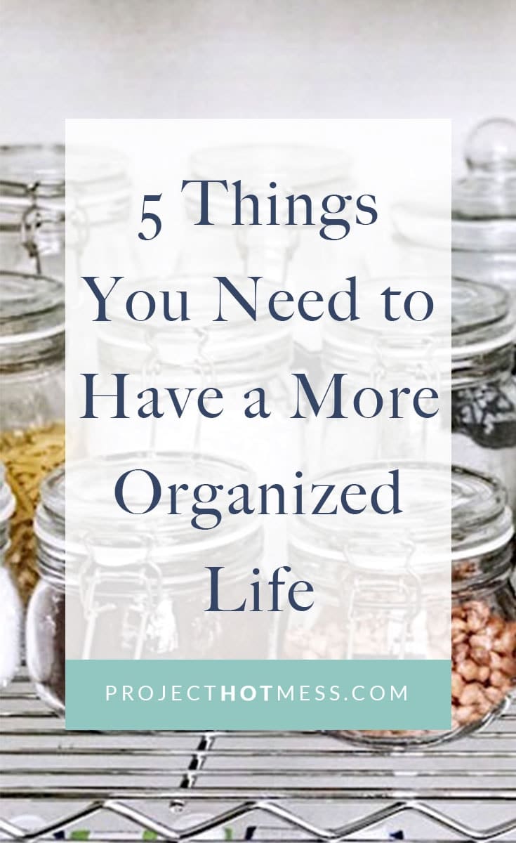 5 Simple Things You Need To Have A More Organized Life - Project Hot Mess