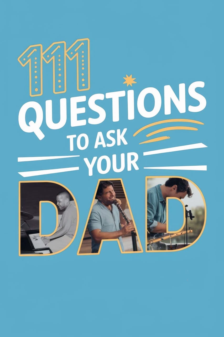 111 Questions To Ask Your Dad (And What To Do With The Answers ...